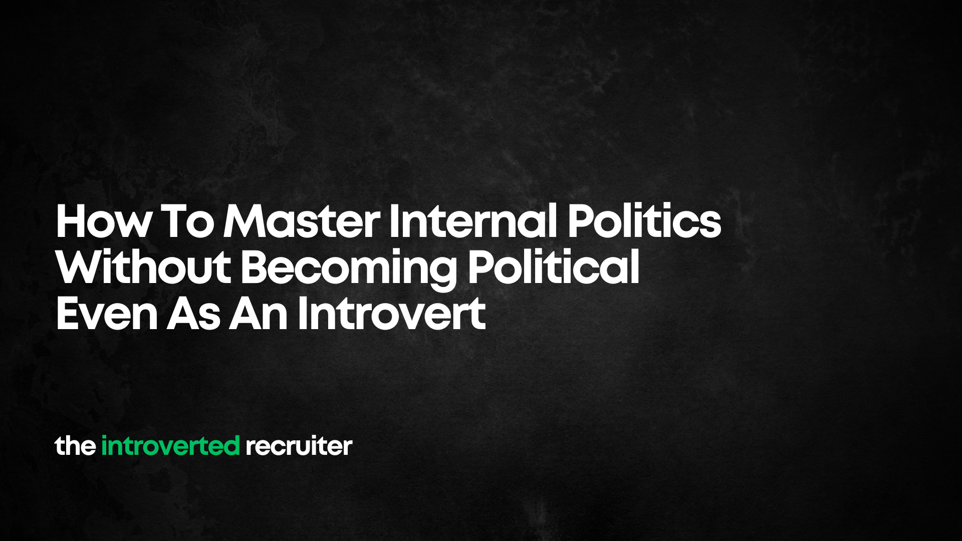 How To Master Internal Politics Without Becoming Political, Even As An ...
