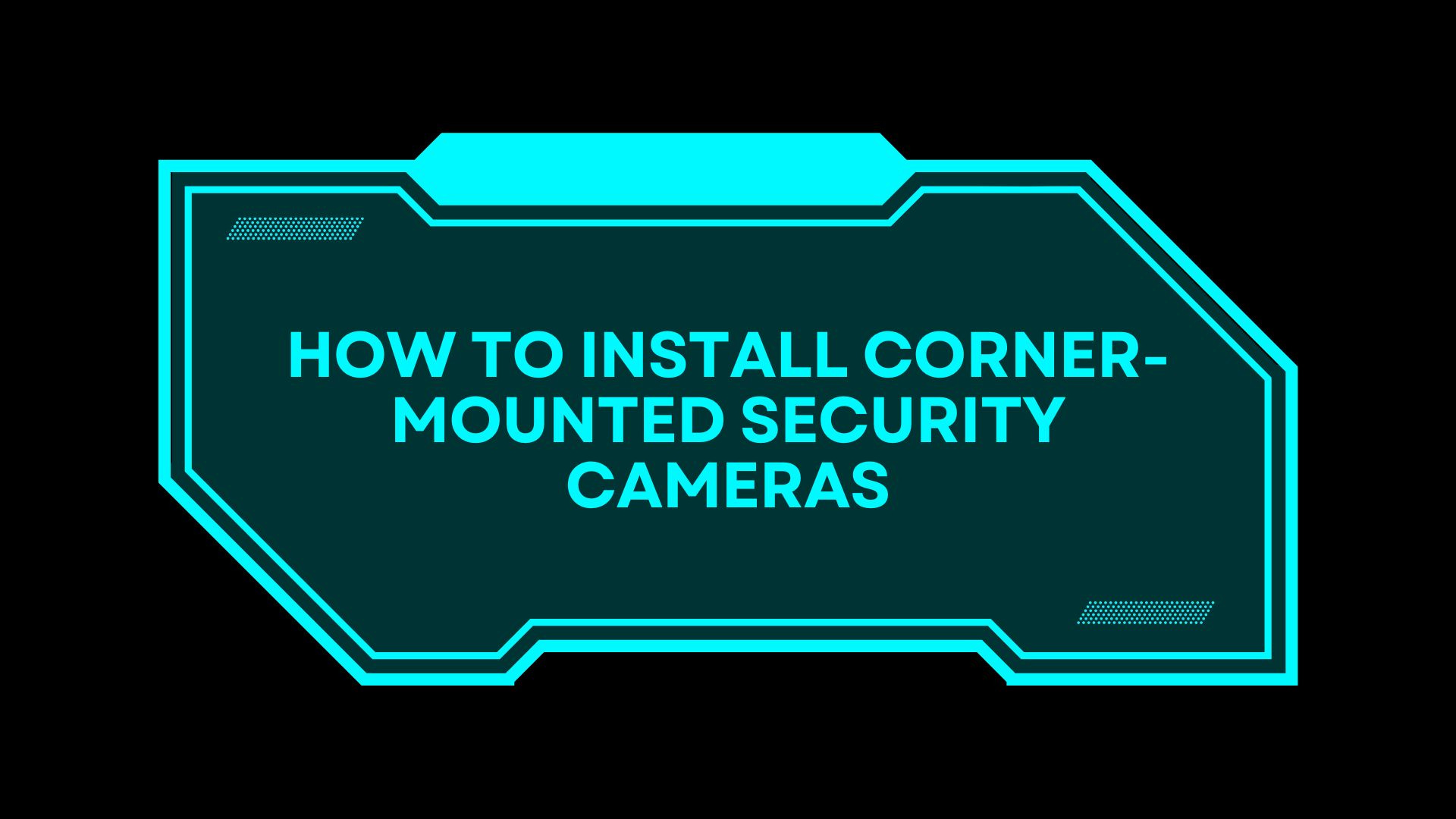 How to Install Corner-Mounted Security Cameras