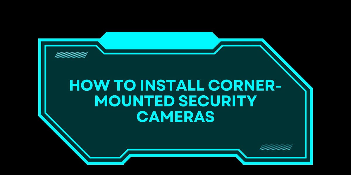 How to Install Corner-Mounted Security Cameras