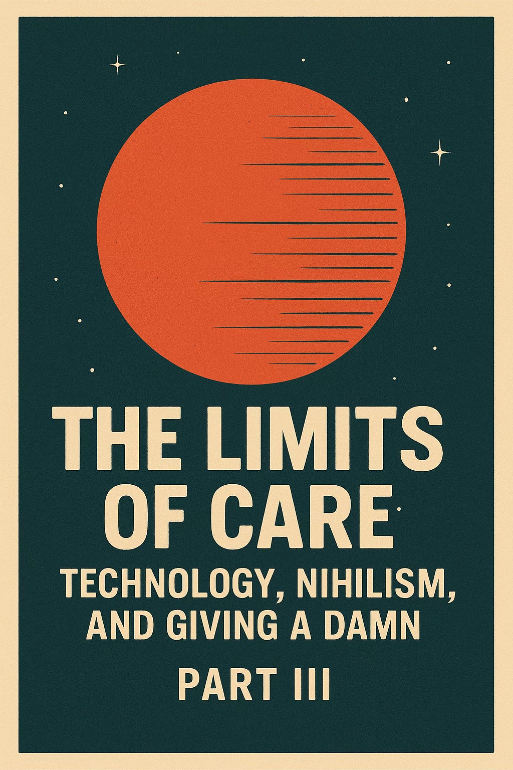 The Limits of Care: Technology, Nihilism, and Giving a Damn, Part III