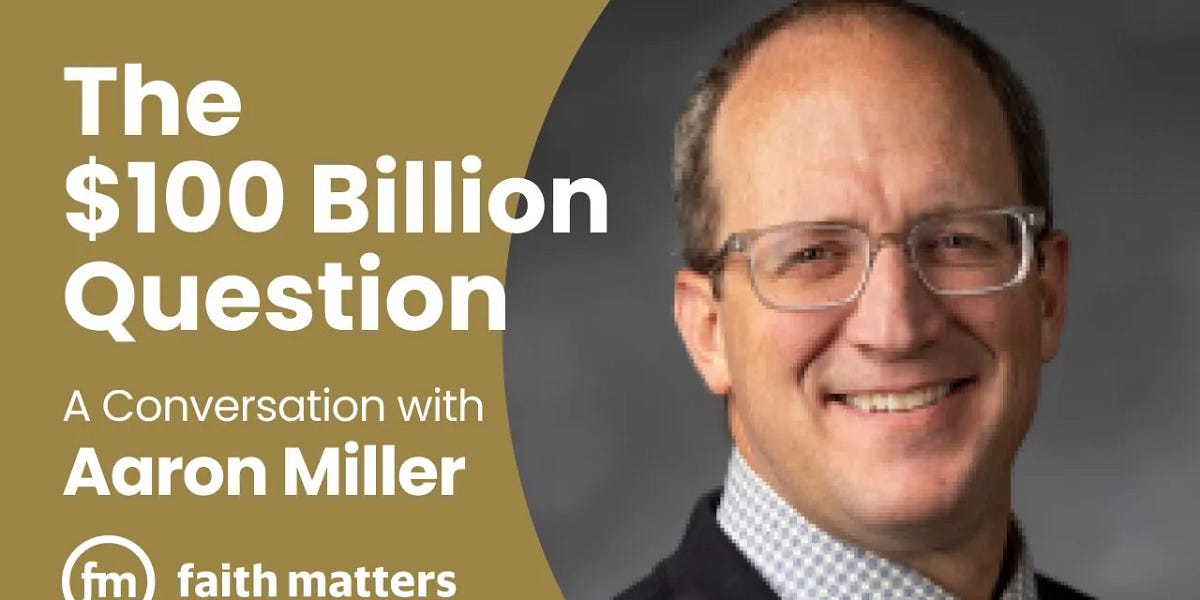 Aaron Miller: The $100 Billion Question - Faith Matters