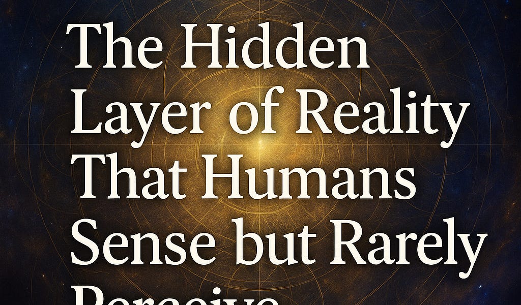 The Hidden Layer of Reality That Humans Sense but Rarely Perceive