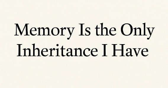 Memory Is the Only Inheritance I Have | Austin Albanese | Substack