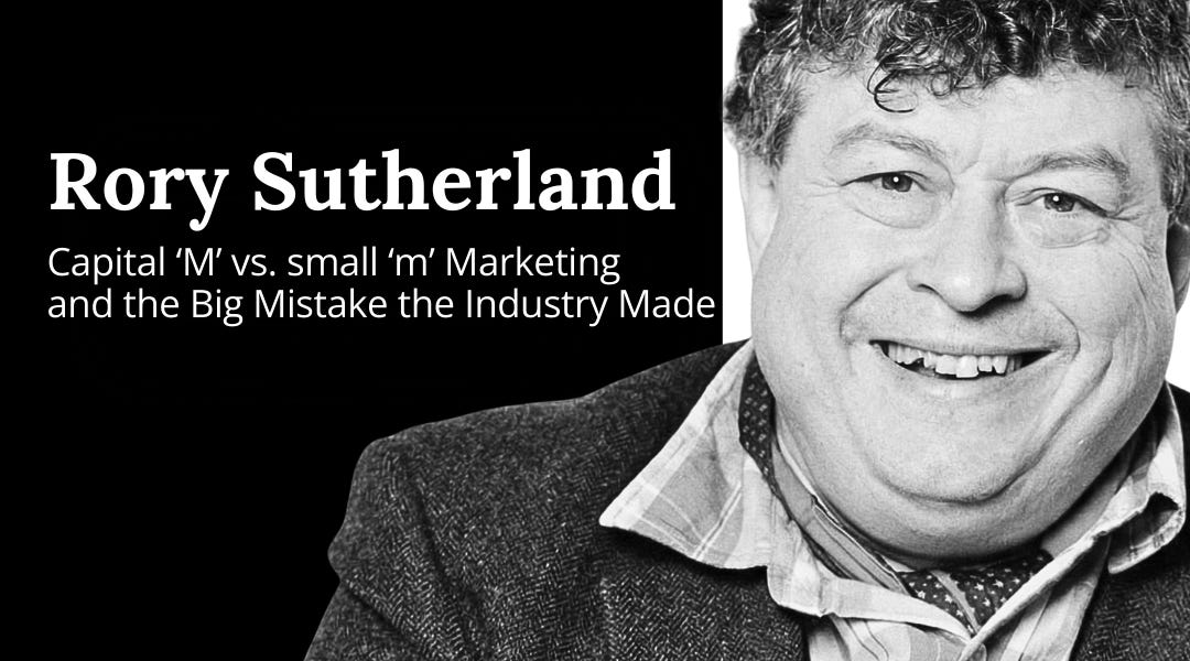 Rory Sutherland: Capital ‘M’ vs. small ‘m’ Marketing & the Big Mistake ...