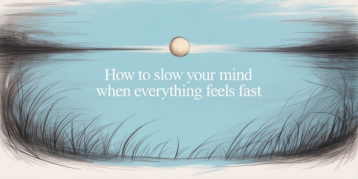 How to Slow Your Mind When Everything Feels Fast