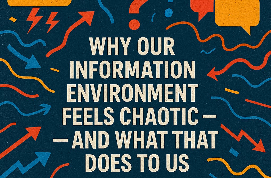 Why Our Information Environment Feels Chaotic — And What That Does to Us