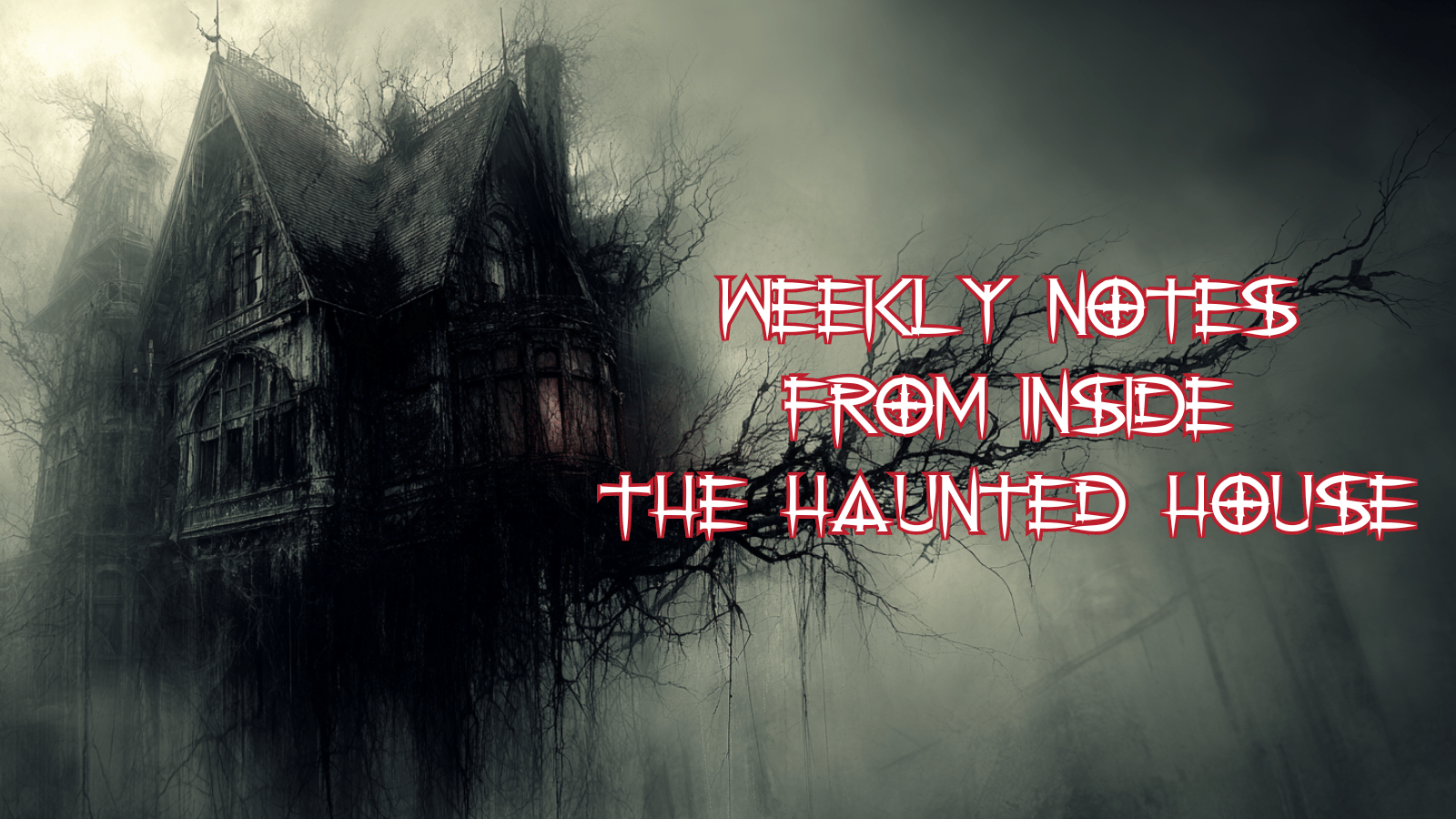 Weekly Notes from Inside the Haunted House