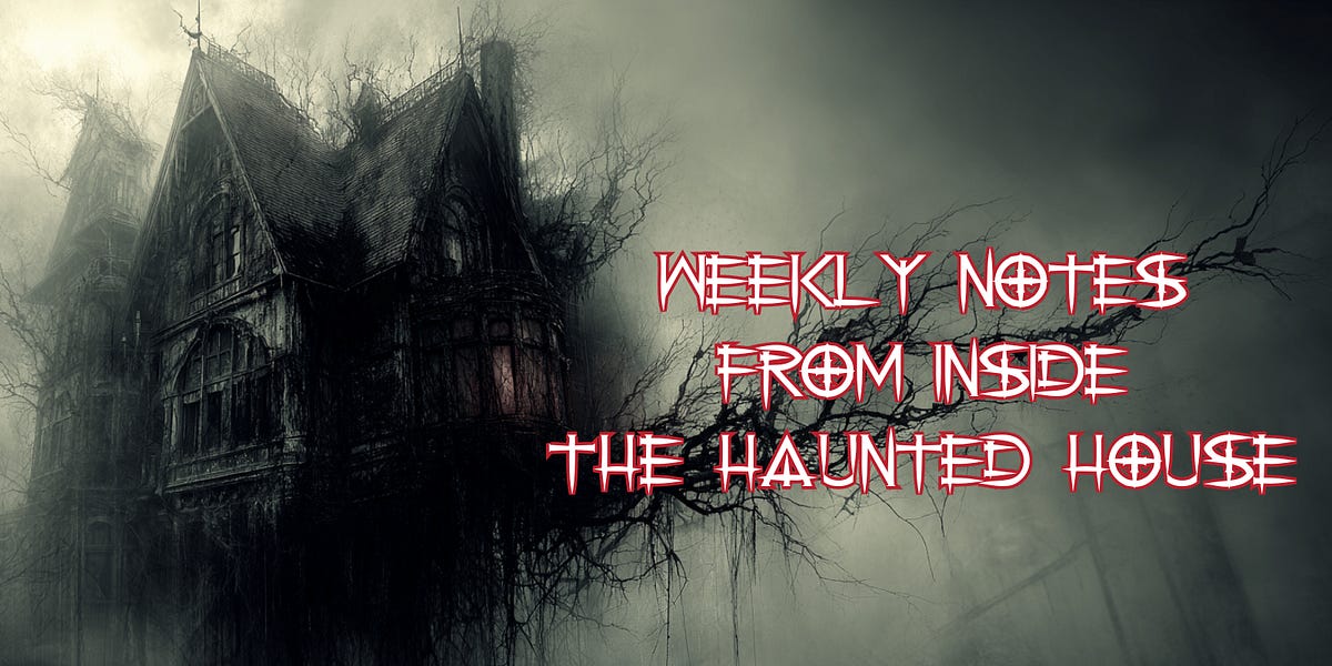 Weekly Notes from Inside the Haunted House
