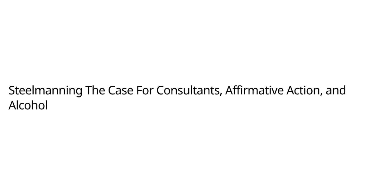 Steelmanning The Case For Consultants, Affirmative Action, and Alcohol