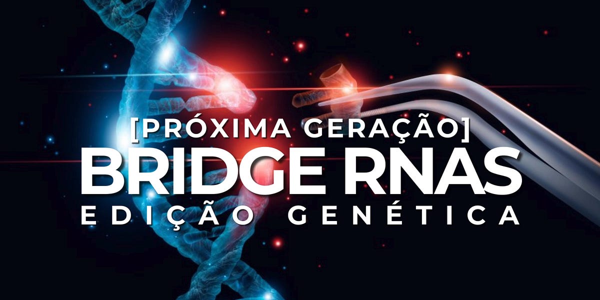 Bridge RNA - A próxima geração da Edição Genética