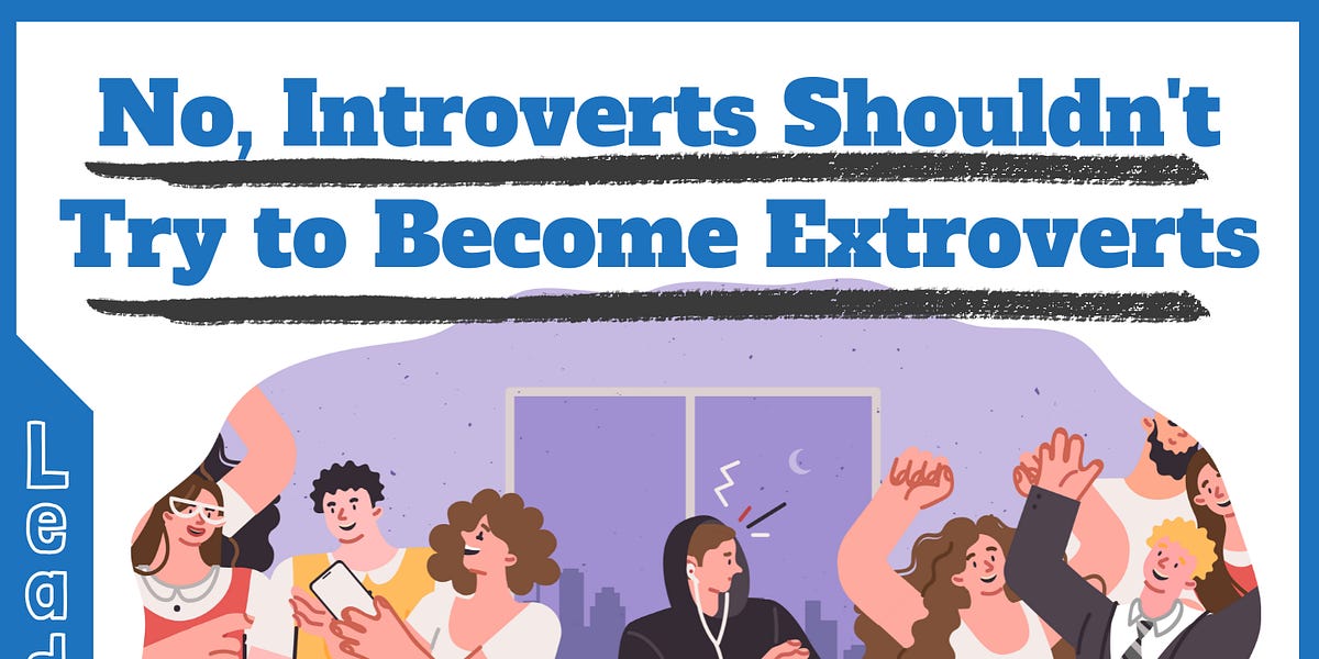 No, Introverts Shouldn't Try to Become Extroverts