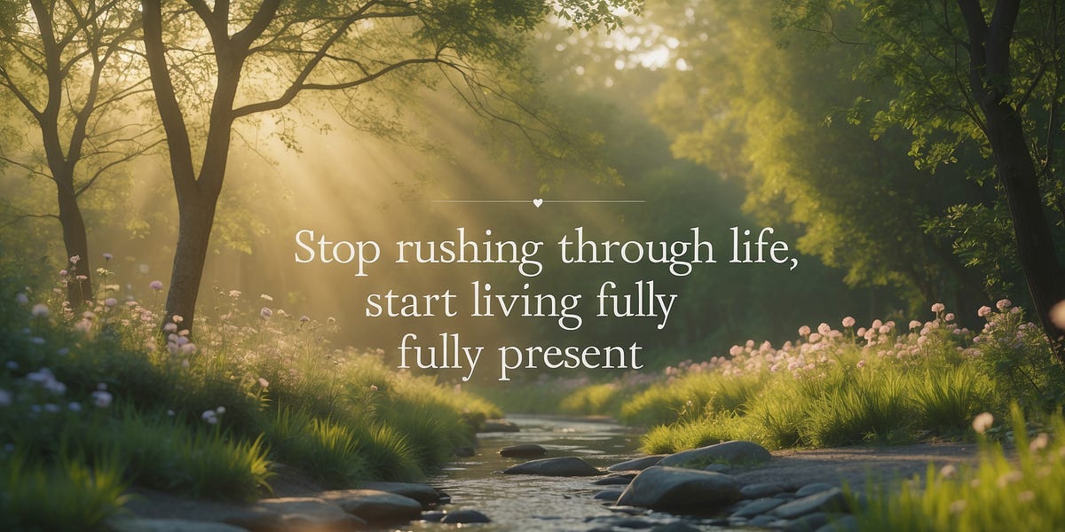 How to Stop Rushing Through Life and Start Living Fully Present