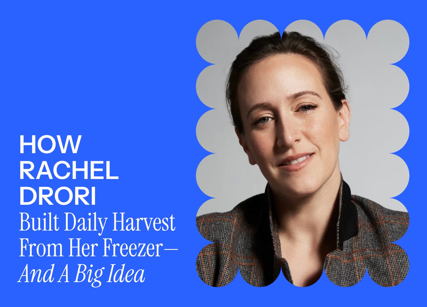 How Rachel Drori Built Daily Harvest From Her Freezer—And A Big Idea