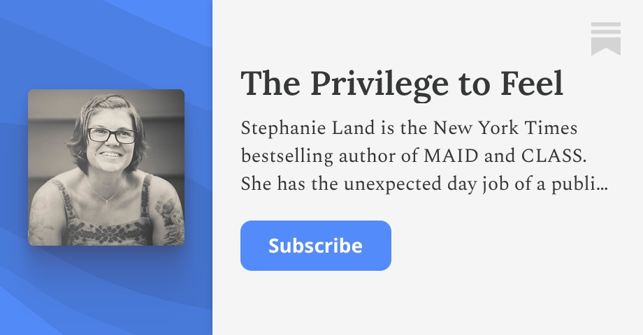 The Privilege to Feel | Stephanie Land | Substack