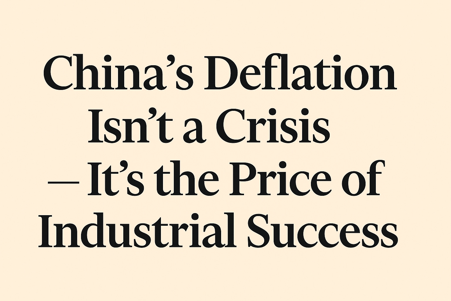 China’s Deflation Isn’t a Crisis — It’s the Price of Industrial Success