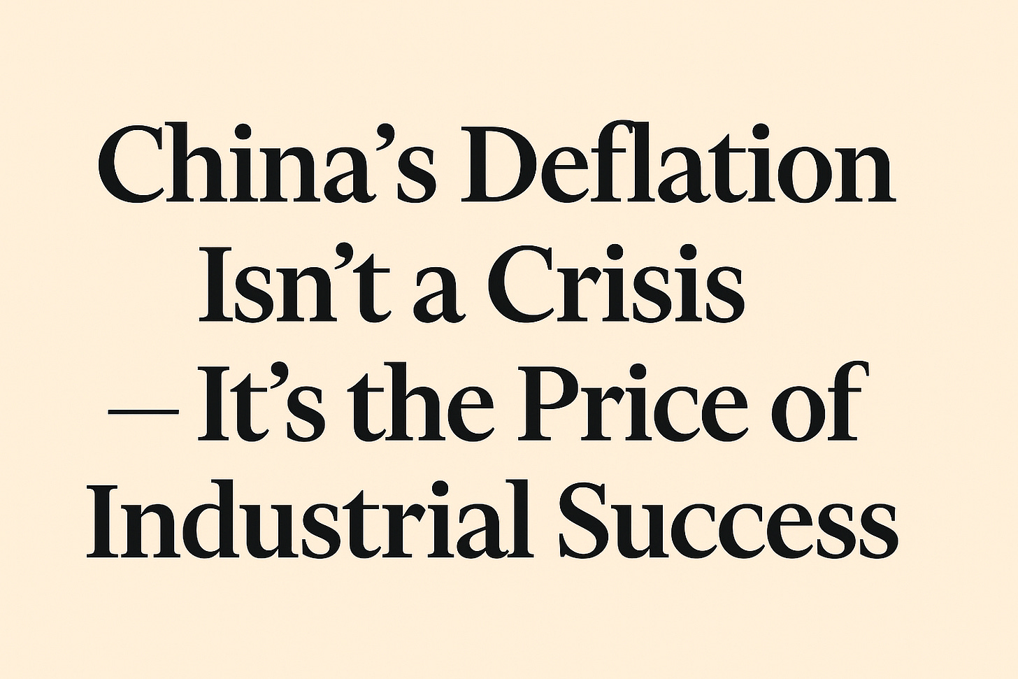 China’s Deflation Isn’t a Crisis — It’s the Price of Industrial Success
