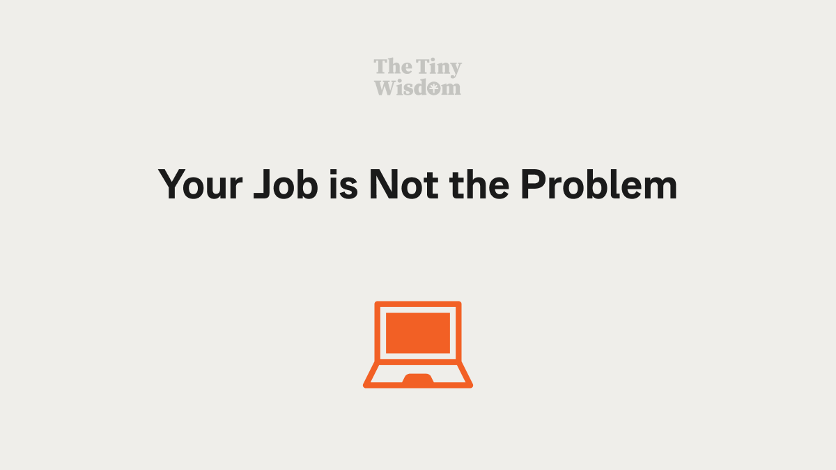 Your Job is Not the Problem - by Brian • The Tiny Wisdom
