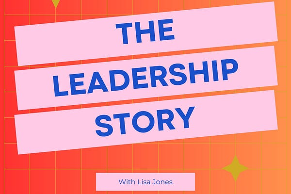 The Leadership Story | Lisa Jones | Substack