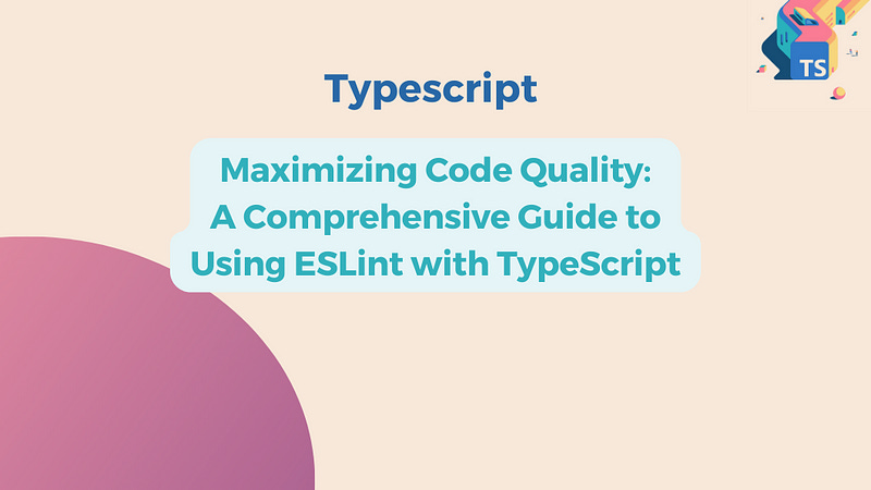 Maximizing Code Quality: A Comprehensive Guide to Using ESLint with TypeScript