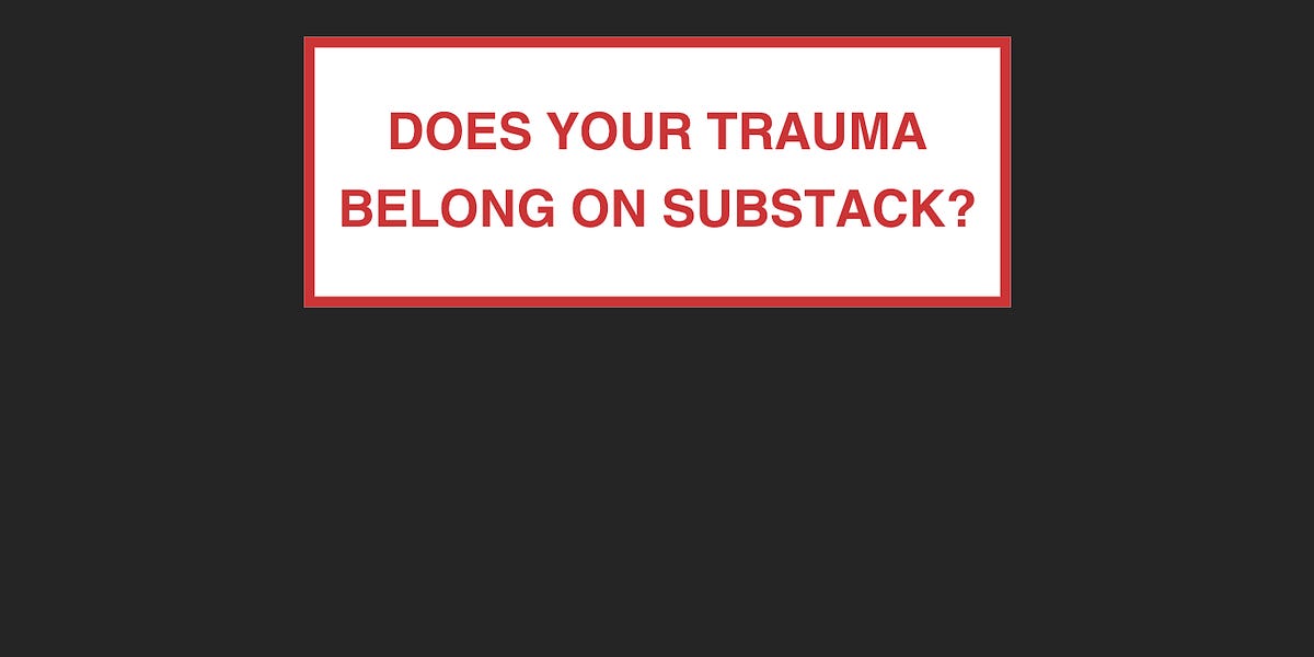 Does Your Trauma Belong on Substack? - by Ali Kriegsman