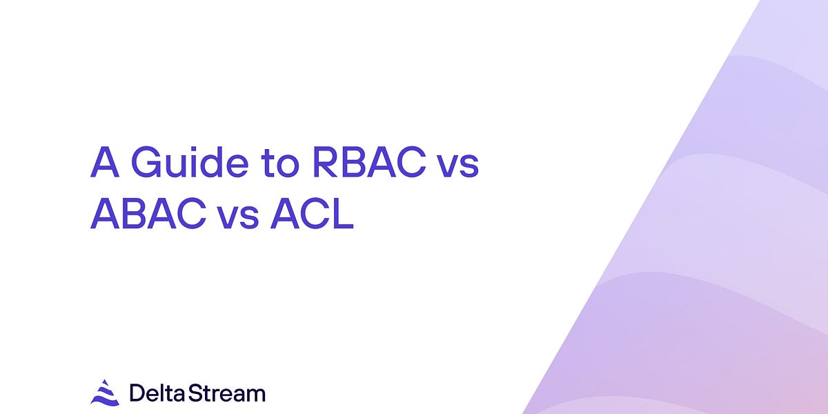 A Guide to RBAC vs ABAC vs ACL - DeltaStream