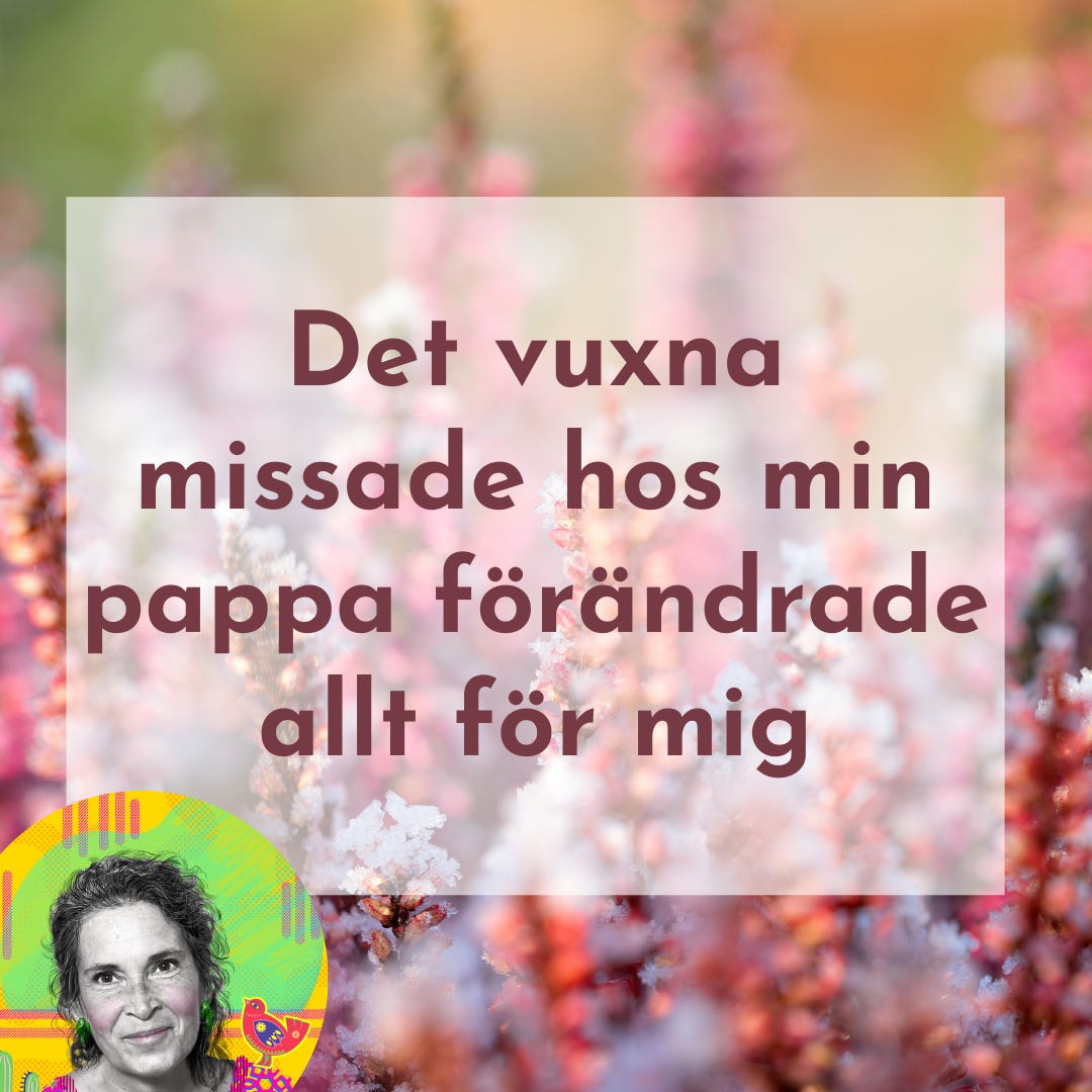 Det vuxna missade hos min pappa förändrade allt för mig