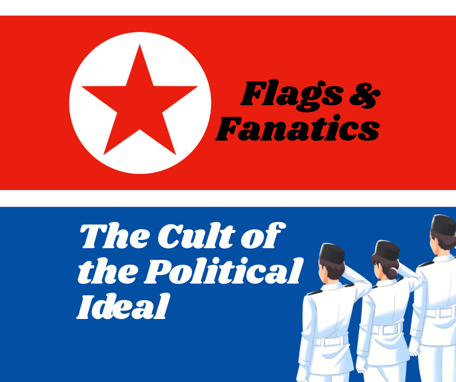 Flags and Fanatics: The Cult of the Political Ideal