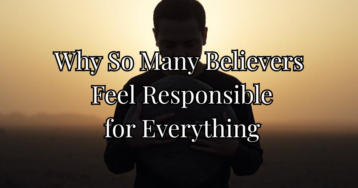 Why So Many Believers Feel Responsible for Everything