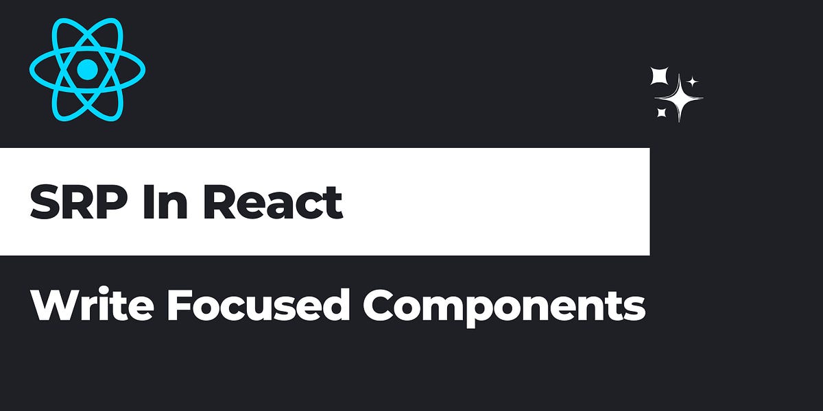 Single Responsibility Principle (SRP) In React: Write Focused Components
