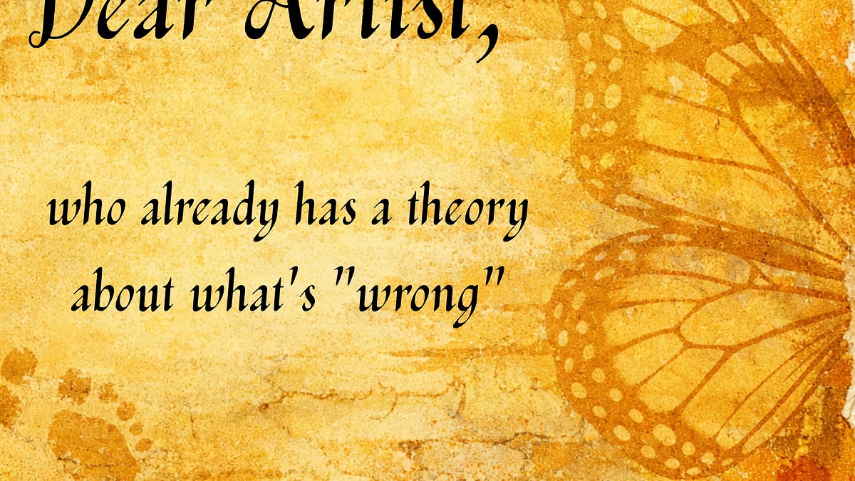 Dear Artist who already has a theory about what's "wrong"