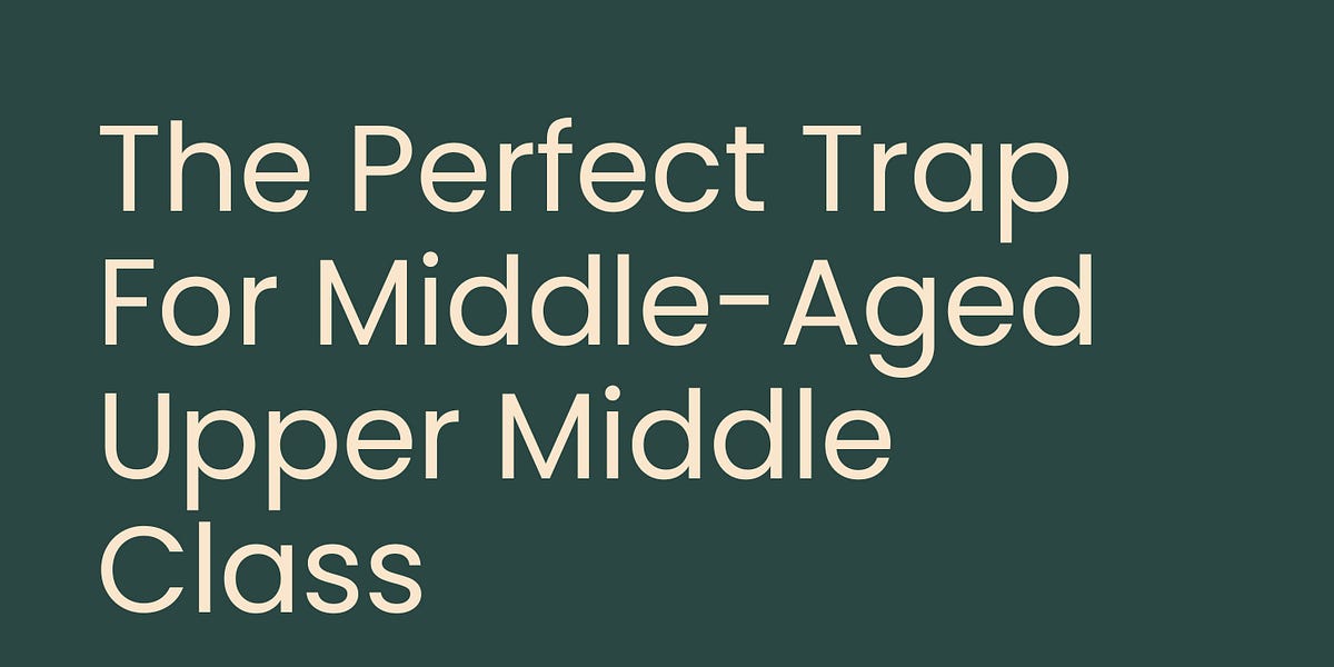 The Perfect Trap For Middle-Aged Upper Middle Class