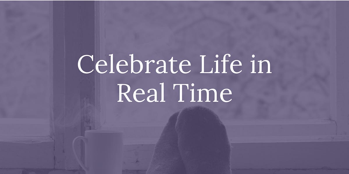 Celebrate Life in Real Time - by Robyn Bowman
