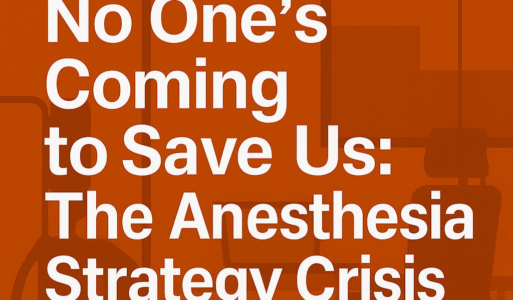 No One’s Coming to Save Us: The Anesthesia Strategy Crisis