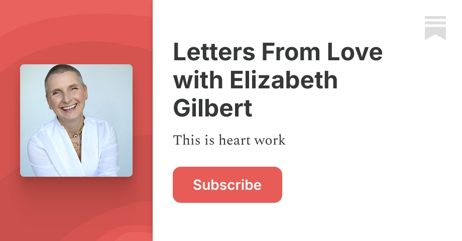 Letters From Love with Elizabeth Gilbert | Substack