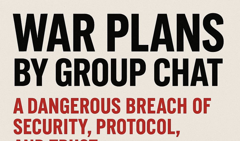 War Plans by Group Chat: A Dangerous Breach of Security, Protocol, and ...