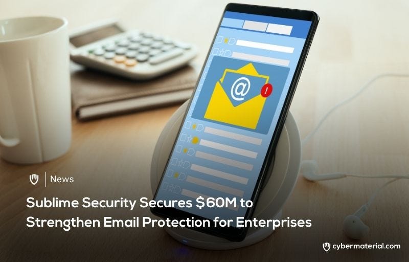 Sublime Security Raises $60M in Series B - CyberMaterial