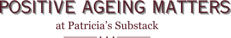Positive Ageing Matters at Patricia’s Substack | Patricia Cusack | Substack