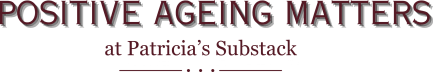 Positive Ageing Matters at Patricia’s Substack | Patricia Cusack | Substack