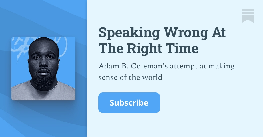 Speaking Wrong At The Right Time | Adam B. Coleman | Substack