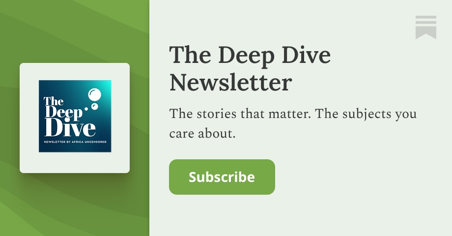 The Deep Dive Newsletter | Africa Uncensored | Substack