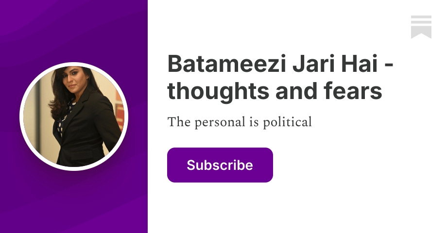 Batameezi Jari Hai - thoughts and fears | Aisha Sarwari | Substack