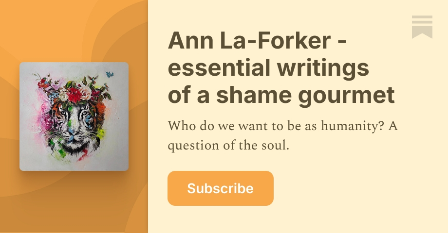 Ann La-Forker - essential writings of a shame gourmet | Substack