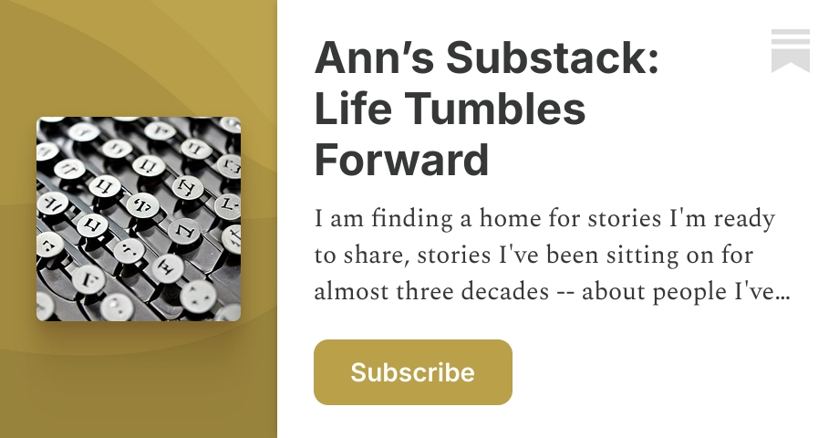 Ann’s Substack: Life Tumbles Forward | Ann Stewart | Substack