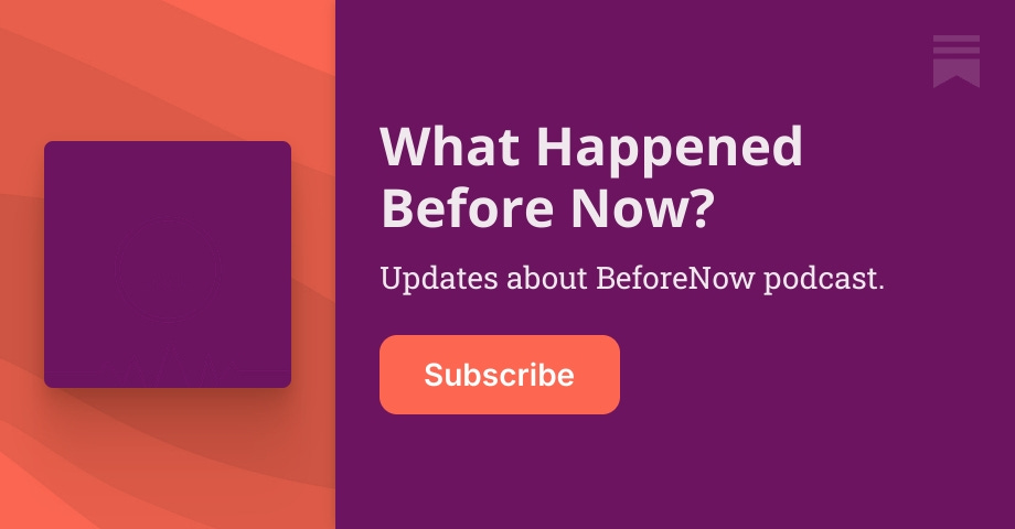 What Happened Before Now? | BeforeNow Podcast | Substack