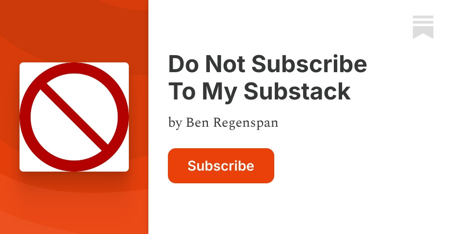 Do Not Subscribe To My Substack | Ben Regenspan | Substack
