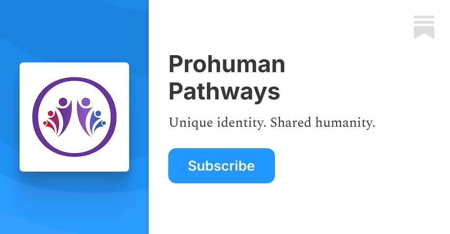 Prohuman Pathways | Prohuman Foundation | Substack