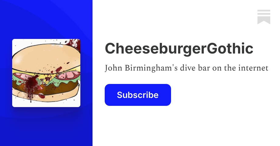 CheeseburgerGothic | John Birmingham | Substack