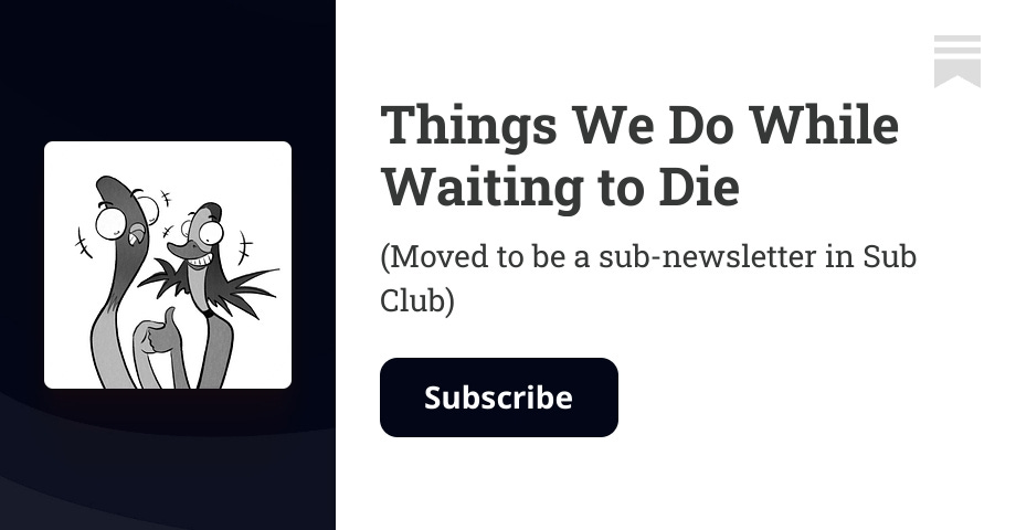 Things We Do While Waiting to Die | Chill Subs | Substack