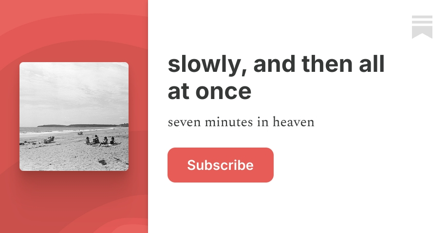 slowly, and then all at once | maz | Substack