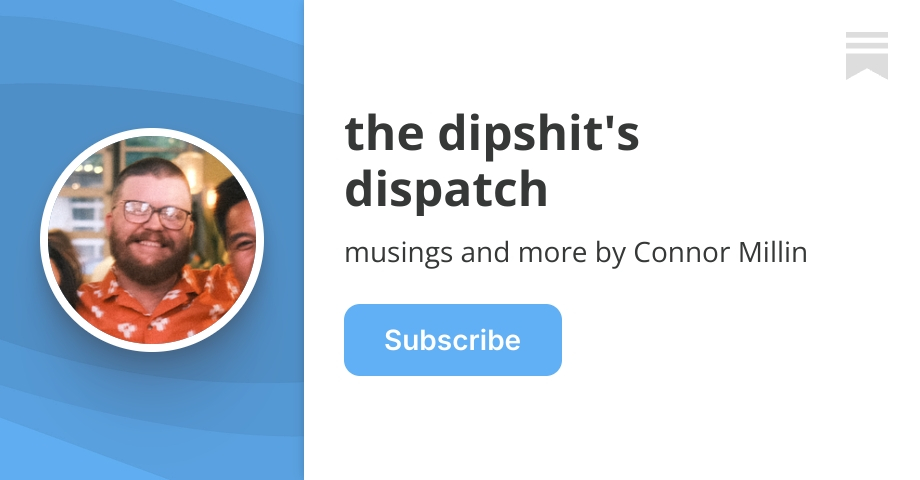 the dipshit's dispatch | Connor Millin | Substack